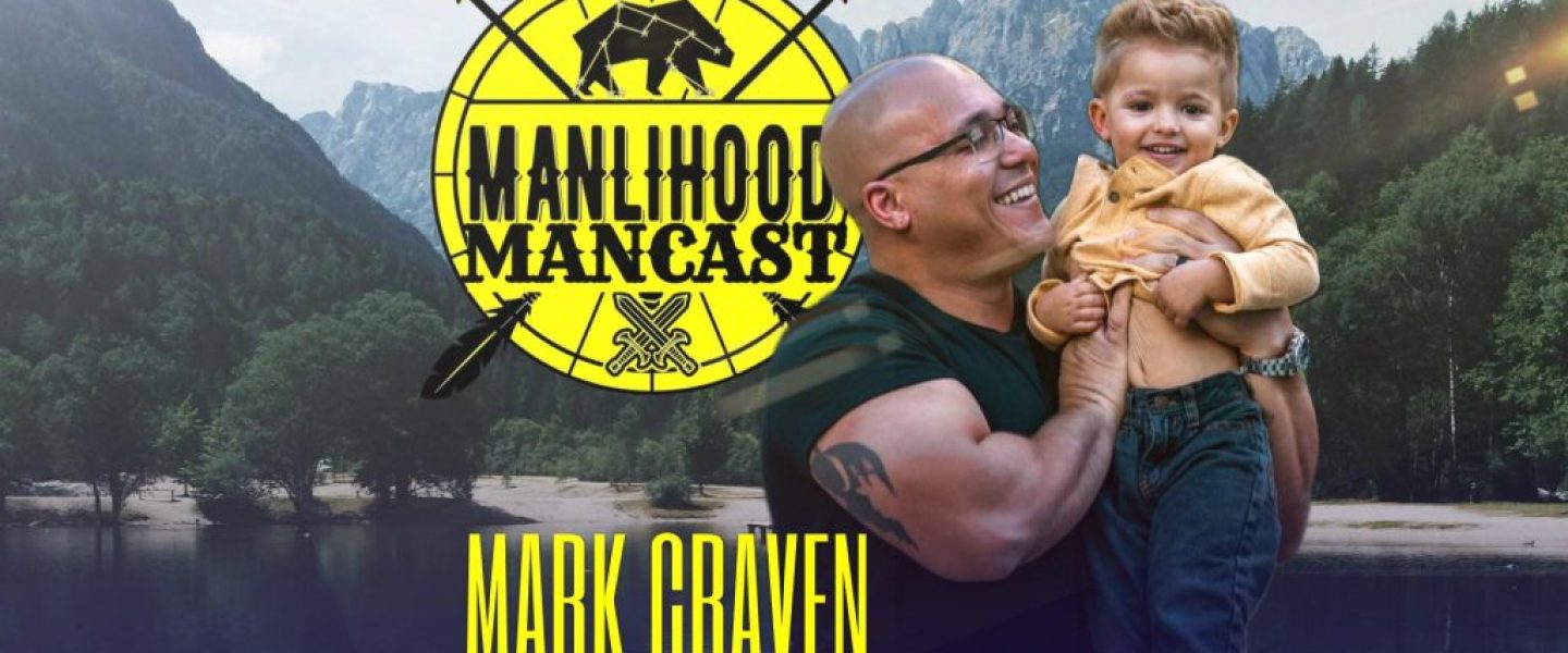 Embracing Fatherhood and Authentic Manhood with Mark Craven - Manlihood.com
